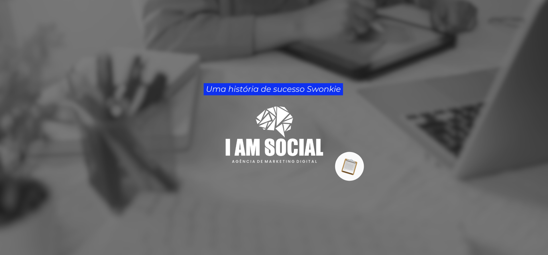 Como a I AM Social Escalou a Gestão das Redes Sociais com o Swonkie
